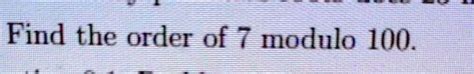 solved find the order of 7 modulo 100