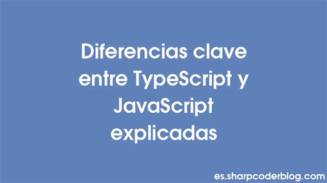Diferencias Clave Entre Typescript Y Javascript Explicadas Sharp Coder Blog