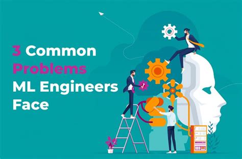 3 Common Problems Machine Learning Engineers Face Teraflow Ai
