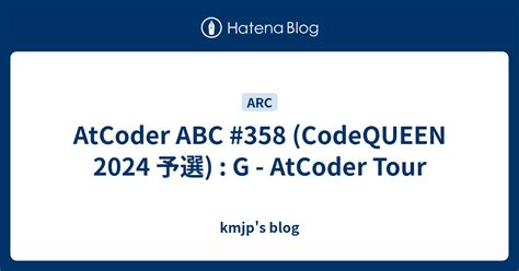 Atcoder Abc 358 Codequeen 2024 予選 G Atcoder Tour Kmjps Blog