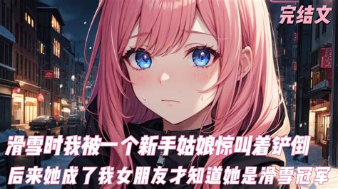 【纯爱甜文】滑雪时，我被一个新手姑娘惊叫着铲倒，后来她成了我女朋友，才知道她是滑雪冠军小說 推文 一口气看完 完结文 柳如煙