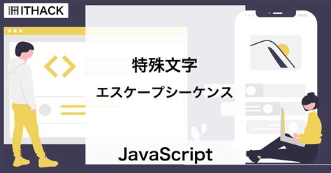 JavaScript特殊文字とエスケープシーケンス 文字列中のダブルクォートや改行 ITHACK