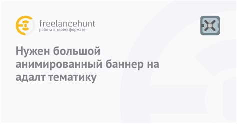Нужен большой анимированный баннер на адалт тематику • фриланс работа для специалиста