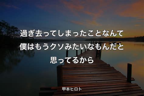 過ぎ去ってしまったことなんて僕はもうクソみたいなもんだと思ってるから 甲本ヒロト