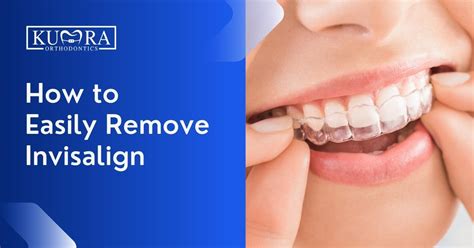 How To Easily Remove Invisalign In 6 Ways Kumra Orthodontics
