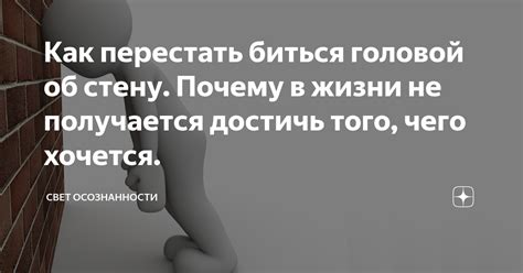 Как перестать биться головой об стену Почему в жизни не получается достичь того чего хочется