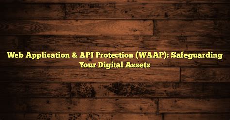 Web Application And Api Protection Waap Safeguarding Your Digital