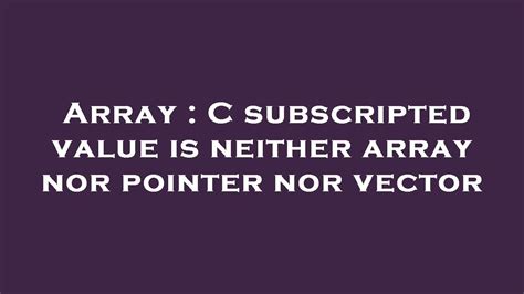 Array C Subscripted Value Is Neither Array Nor Pointer Nor Vector