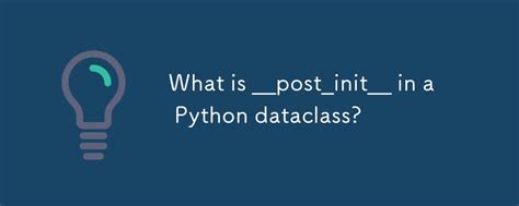 python dataclass中的 post init 是什麼？ python教學 php中文網