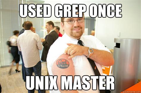 Used Grep Once Unix Master Geeksquad Gus Quickmeme