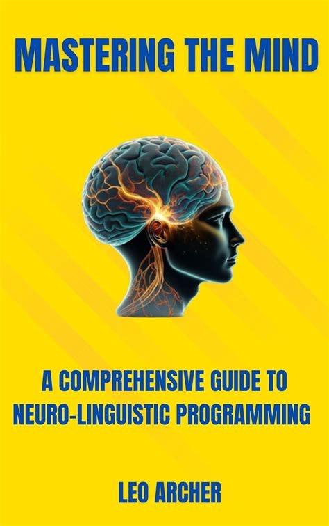 Mastering The Mind A Comprehensive Guide To Neuro Linguistic