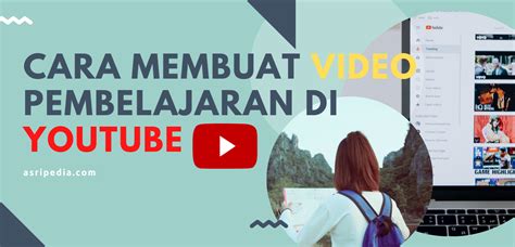 Cara Membuat Video Pembelajaran Di Youtube ASRIPEDIA