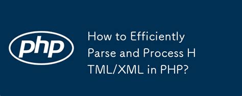 如何在php中高效率解析和處理html xml？ php教程 php中文網