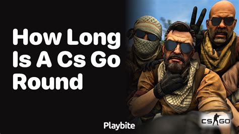 how long is a cs go round playbite