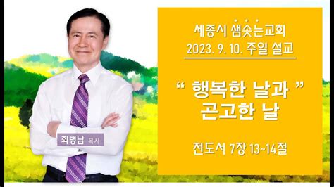 2023년 09월 10일 세종시 샘솟는교회최병남 목사행복한 날과 곤고한 날전도서 7장 13~14절 Youtube