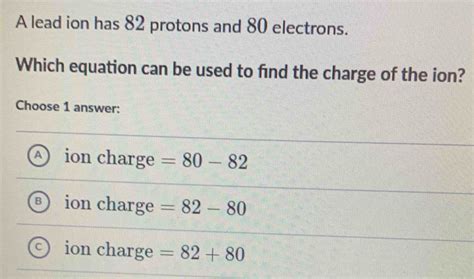 Solved A Lead Ion Has 82 Protons And 80 Electrons Which Equation Can Be Used To Find The