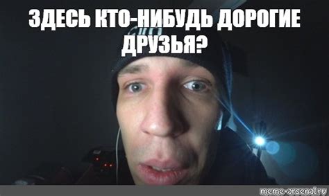 Мем ЗДЕСЬ КТО НИБУДЬ ДОРОГИЕ ДРУЗЬЯ Все шаблоны Meme