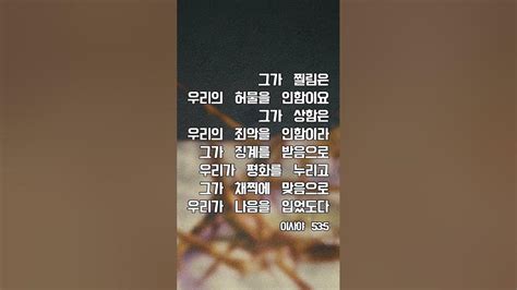 💓말씀💓 그가 찔림은 우리의 허물을 인함이요 그가 상함은 우리의 죄악을 인함이라 그가 징계를 받음으로 우리가 평화를 누리고 그가 채찍에 맞음으로 우리가 나음을 입었도다사