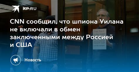 Cnn сообщил что шпиона Уилана не включали в обмен заключенными между Россией и США Kp Ru