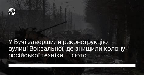 У Бучі завершили реконструкцію вулиці Вокзальної де знищили колону російської техніки — фото