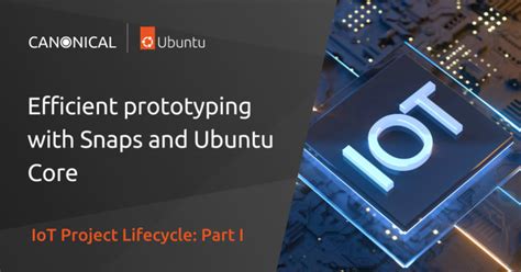 IoT Project Lifecycle Efficient Prototyping With Snaps And Ubuntu Core