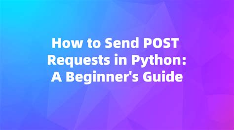 How To Send Post Requests In Python A Beginners Guide