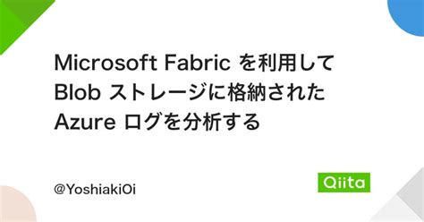 daichi isami on linkedin microsoft fabric を利用して blob ストレージに格納された azure ログを分析する qiita