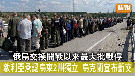 烏克蘭危機俄烏交換開戰以來最大批戰俘 敘利亞承認烏東2州獨立 烏克蘭宣布斷交 晴報 時事 要聞 D220630