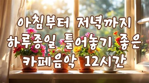 하루종일 틀어놓기 좋은 카페음악 12시간 듣기 커피마시면서듣기좋은음악 커피마실때듣기좋은음악 카페음악 커피음악 하루종일음악 잔잔한음악 12시간음악 Youtube