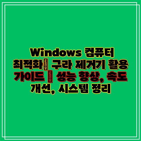Windows 컴퓨터 최적화 구라 제거기 활용 가이드 성능 향상 속도 개선 시스템 정리