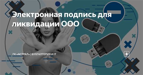 Электронная подпись для ликвидации ООО ГК «Астрал Бухгалтерия и It Дзен