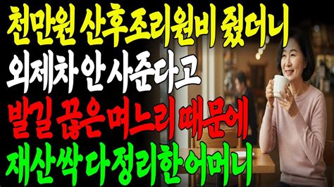 천만원 산후조리원비 줬더니 외제차 안 사준다고 발길 끊은 며느리 때문에 재산 싹다 정리한 어머니고부갈등자식결혼노후사연노후자금혼수오디오북 Youtube