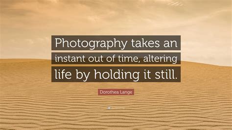 Dorothea Lange Quote Photography Takes An Instant Out Of Time