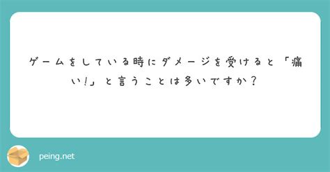 ゲームをしている時にダメージを受けると「痛い 」と言うことは多いですか？ Peing 質問箱