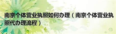 南京个体营业执照如何办理南京个体营业执照代办理流程 草根科学网