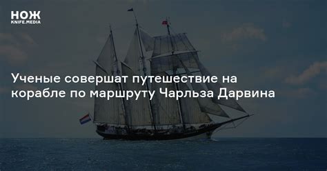 Ученые совершат путешествие на корабле по маршруту Чарльза Дарвина — Нож