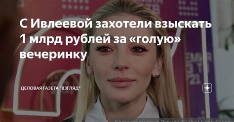 С Ивлеевой захотели взыскать 1 млрд рублей за «голую вечеринку Деловая газета ВЗГЛЯД Дзен