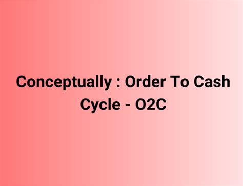 Conceptually Order To Cash Cycle O2c