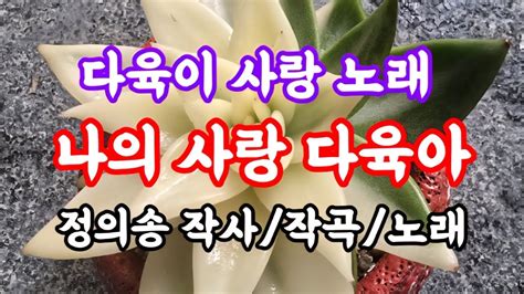 정의송 Tv 나의 사랑 다육아 정의송 작사작곡노래 다육이 사랑 노래 정의송이 직접 키우는 다육이들