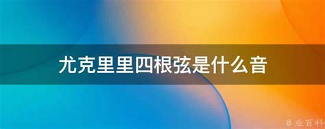 尤克里里四根弦是什么音 业百科