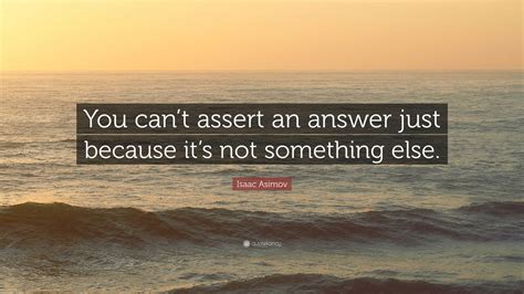 Isaac Asimov Quote You Cant Assert An Answer Just Because Its Not