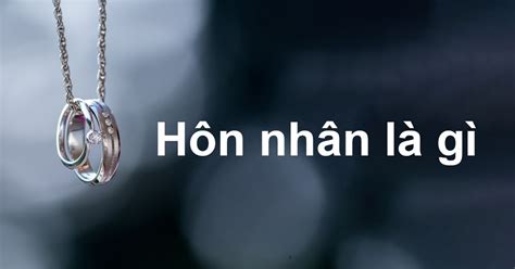 Hôn Nhân Là Gì Quy định Của Pháp Luật Về Hôn Nhân