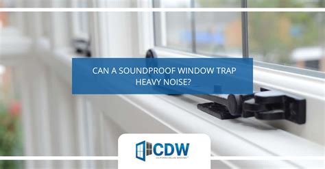 Soundproof Window Can It Trap Heavy Noise
