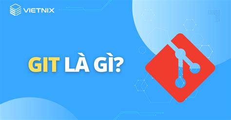 Git Là Gì Tổng Hợp Các Lệnh Git Mọi Lập Trình Viên Cần Biết