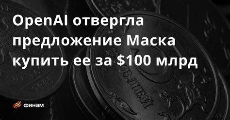 Openai отвергла предложение Маска купить ее за 100 млрд 15 02 2025 — Финам Ру
