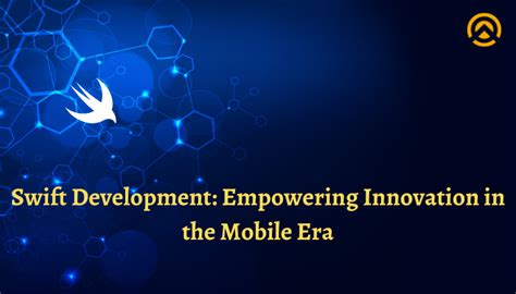 Swift Development Empowering Innovation In The Mobile Era By
