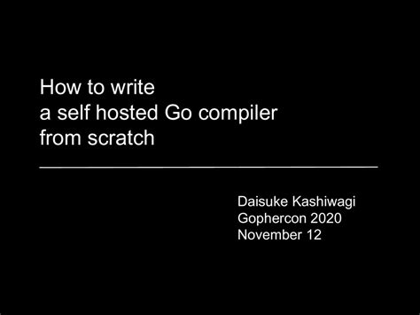 How To Write A Self Hosted Go Compiler From Scratch Gophercon 2020
