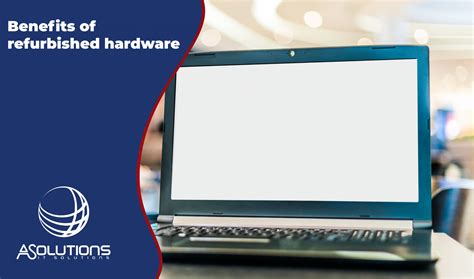 The Benefits Of Buying Refurbished Hardware A Solutions