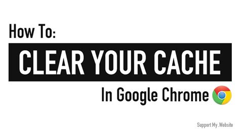 How To Clear Your Cache On Google Chrome PC Support My Website