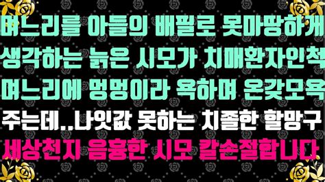 실화 사연 며느리를 아들의 배필로 못마땅해하는 늙은 시모가 치매환자인척 멍멍이라 욕하며 온갖 모욕을 주네요 나잇값 못하는 치졸한 할망구 칼손절합니다 Youtube
